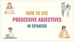 Spanish Possessive Adjectives: A Simple & Definitive Guide