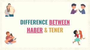Haber vs Tener: Key Differences You Must Know - Tell Me In Spanish