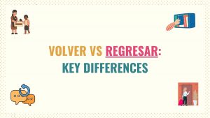 Volver vs Regresar: Quick Differences + Real Examples